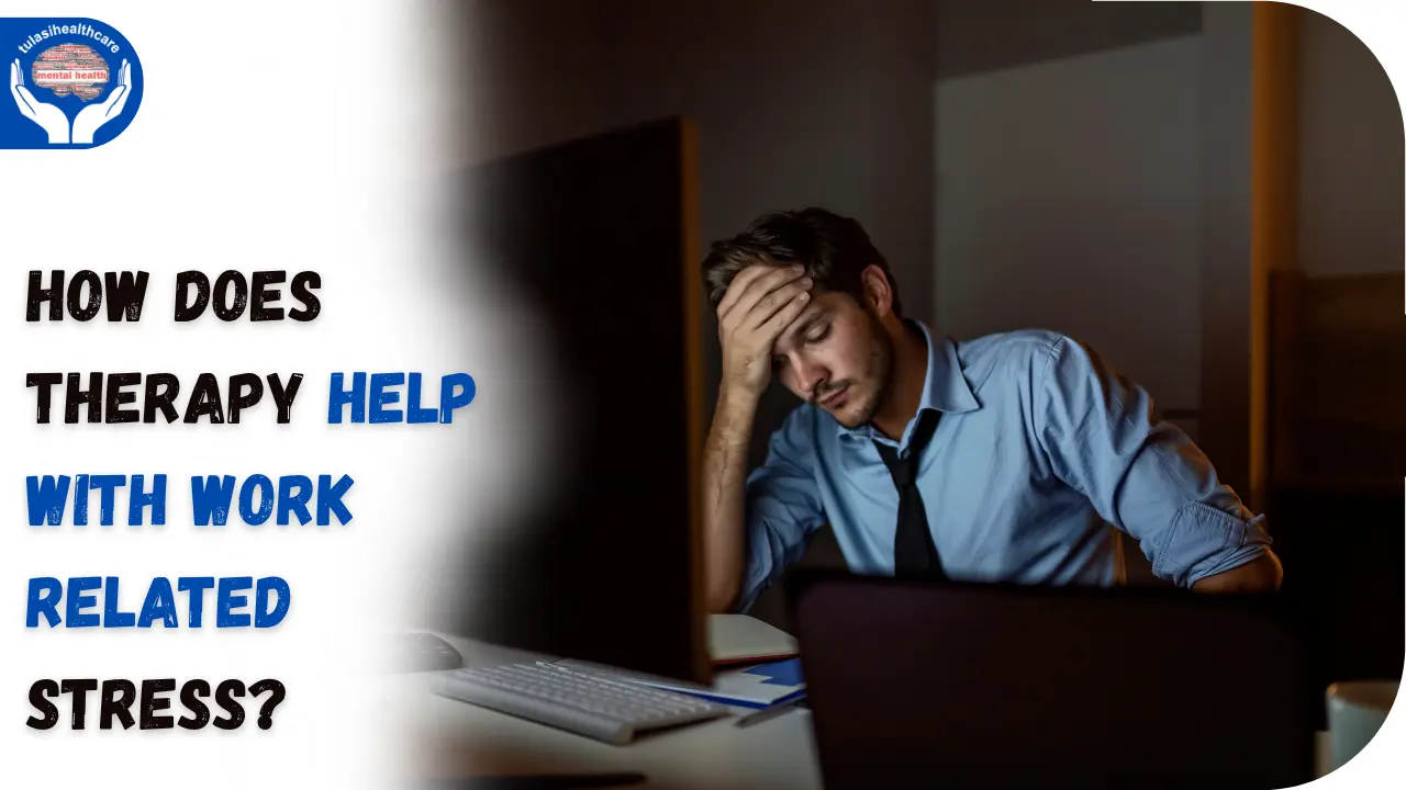 How Does Therapy Help with Work Stress? - Tulasi Healthcare